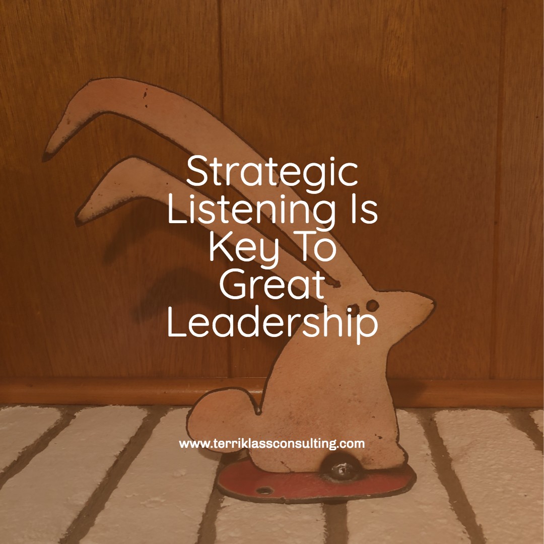 Leaders Who Listen Strategically Score Big | Terri Klass Consulting